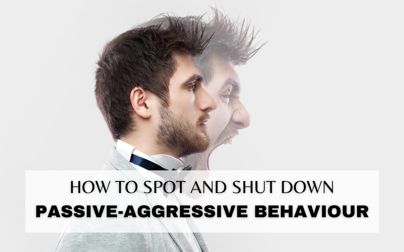 HOW TO SPOT AND SHUT DOWN PASSIVE-AGGRESSIVE BEHAVIOUR - Jo Banks